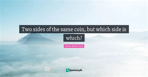 Two Sides Of The Same Coin But Which Side Is Which Quote By Orson Scott Card Quoteslyfe