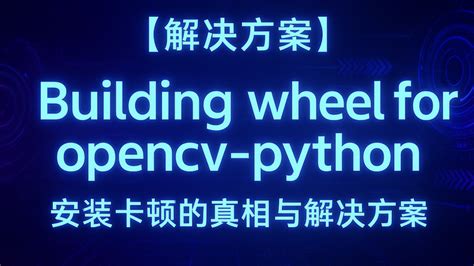【解决方案】building Wheel For Opencv Python：安装卡顿的原因与解决方案 知乎