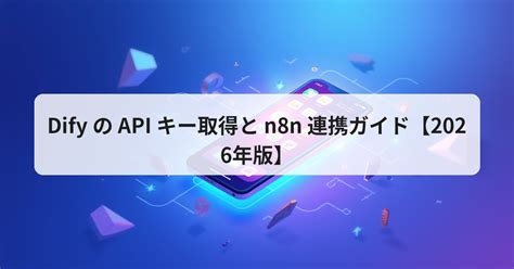 Dify の Api キー取得と N8n 連携ガイド【2026年版】 アプリの達人