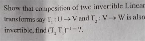 Show That Composition Of Two Invertible Linear Transforms Say T1 U→v And