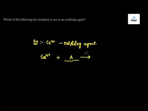 Which Of The Following Has Tendency To Act As An Oxidising Agent