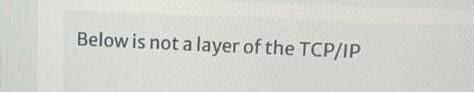 Solved Below Is Not A Layer Of The TCP IP Chegg
