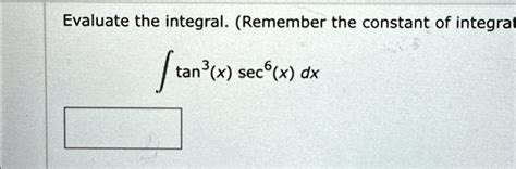 Evaluate The Integral Remember The Constant Of Integrat Int Tan 3 X Sec 6 X Dx Evaluate