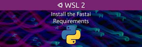 install the fastai course requirements in wsl2 by david littlefield