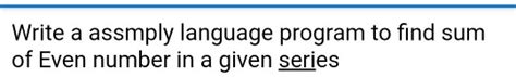 Write A Assmply Language Program To Find Sum Of Even Number In A Given Series