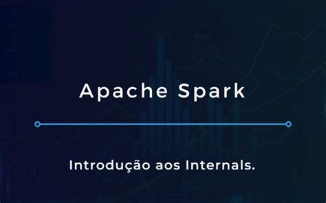 Apache Spark Introdução Aos Internals Brains
