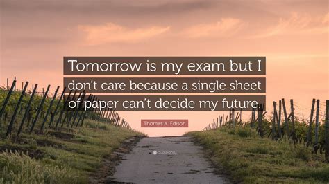 Thomas A Edison Quote Tomorrow Is My Exam But I Dont Care Because A