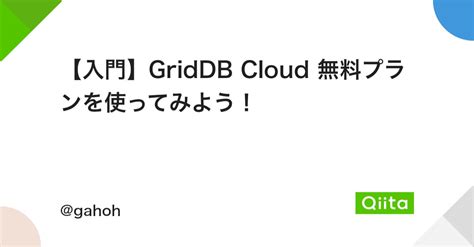 【入門】griddb Cloud 無料プランを使ってみよう！ Qiita Griddb