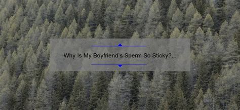 Why Is My Babefriend S Sperm So Sticky Common Causes Solutions Sperm Blog