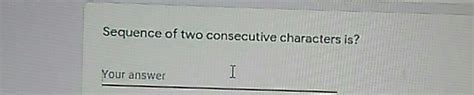 Solved Sequence Of Two Consecutive Characters Is Your