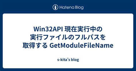 Win API 現在実行中の実行ファイルのフルパスを取得する GetModuleFileName s kitas blog