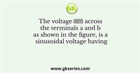 The Voltage 𝑣 𝑡 Across The Terminals A And B As Shown In The Figure Is A Sinusoidal Voltage Having