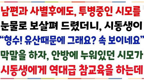 반전신청사연남편사별후에도 투병중인 시모를 눈물로 모셨더니 시동생이 찾아와 형수 유산이 탐나세요제발 나가세요 막말을