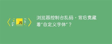 浏览器控制台乱码，背后竟藏着“自定义字体”？ 美云