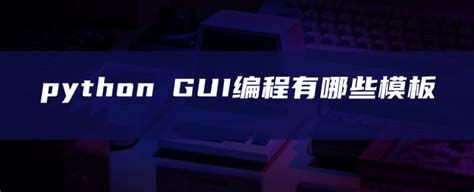 后浪云Python教程python GUI编程有哪些模板 后浪云