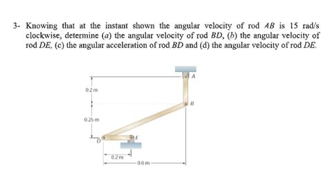 3 Knowing That At The Instant Shown The Angular Velocity Of Rod Ab Is 15 Rad S Clockwise