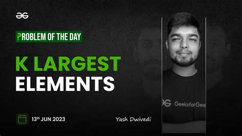 Problem Of The Day 13062023 K Largest Elements Yash Dwivedi
