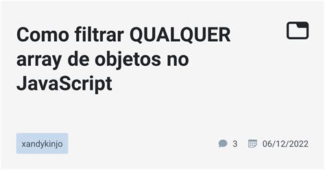 como filtrar qualquer array de objetos no javascript · xandykinjo · tabnews