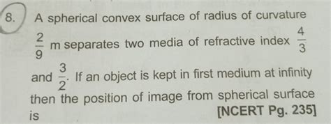 8 a spherical convex surface of radius of curvature 92 m separates two