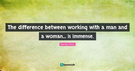 The Difference Between Working With A Man And A Woman Is Immense Quote By Sherilyn Fenn