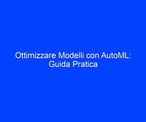 Ottimizzare Modelli Con Automl Guida Pratica Riccardo De Bernardinis