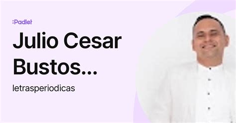 Julio Cesar Bustos Solis Letrasperiodicas Profile Padlet