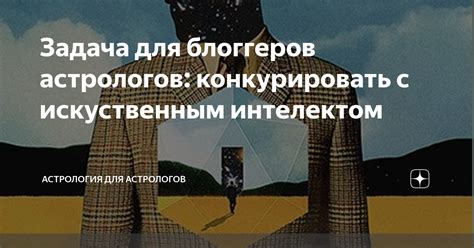 Задача для блоггеров астрологов конкурировать с искуственным