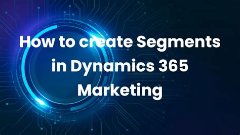 How To Create Segments In Dynamics 365 Marketing Nebulaa It Solutions