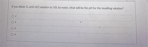 Solved If You Dilute 1 ﻿l Ph 3 ﻿hcl Solution To 10 ﻿l By