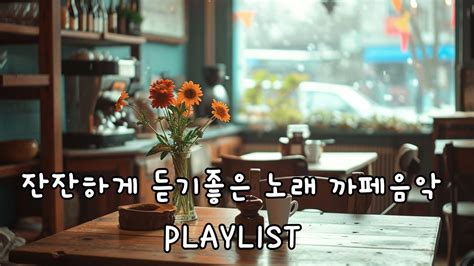 조용하고 잔잔하게 듣기 좋은 노래 Playlist 하루종일 듣기 좋은 까페bgm 추천힐링음악 릴랙싱음악 까페음악 Youtube