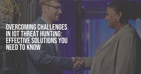 Overcoming Challenges In Iot Threat Hunting Effective Solutions You Need To Know
