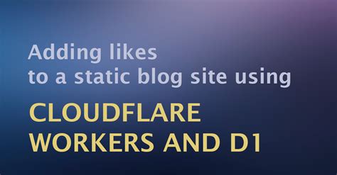 Adding Likes To A Static Blog Site Using Cloudflare Workers And D1