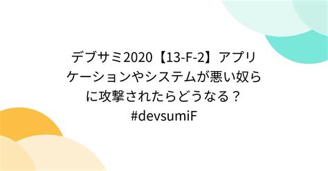 デブサミ2020【13 f 2】アプリケーションやシステムが悪い奴らに攻撃されたらどうなる？ devsumif posfie