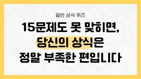 15문제도 못 맞히면 당신의 상식은 정말 부족한 편입니다 일반상식 1편 상식퀴즈 하루5분 아이큐테스트 Youtube