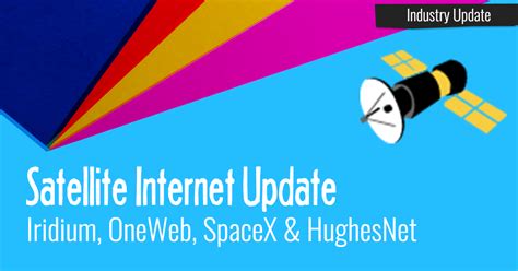 Satellite Internet Update Iridium Oneweb Spacex And Hughesnet Mobile Internet Resource Center