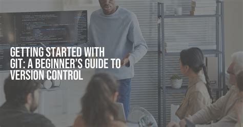 Getting Started With Git A Beginners Guide To Version Control
