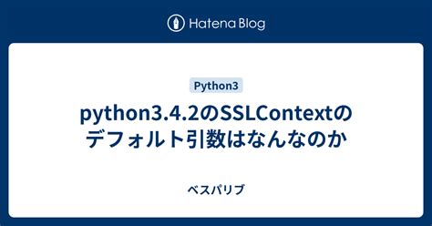 python3 4 2のsslcontextのデフォルト引数はなんなのか ベスパリブ