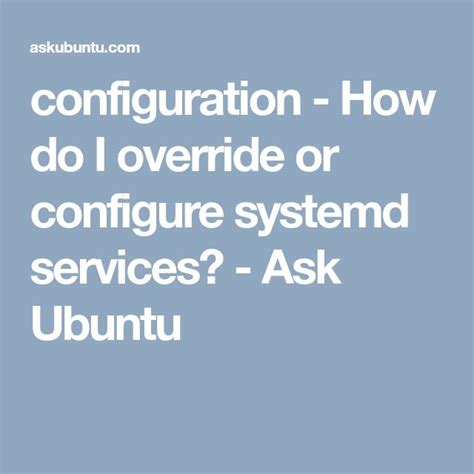 Configuration How Do I Override Or Configure Systemd Services Ask