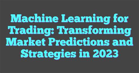 Machine Learning For Trading Transforming Market Predictions And