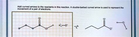 add curved arrows t0 ihe reactants in this reaction double barbed curved arrow used represent ...