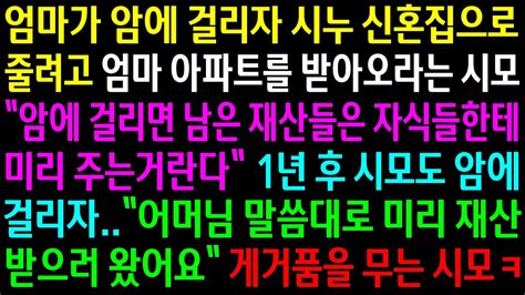 실화사연 엄마가 암에 걸리자 시누 신혼집으로 줄려고 엄마 아파트를 받아오라는 시모 년 후 시모도 암에 걸리자 똑같이 했더니 시모 반응이ㅋ 신청사연 사이다썰 사연