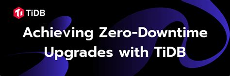 Zero Downtime Upgrades With Tidb