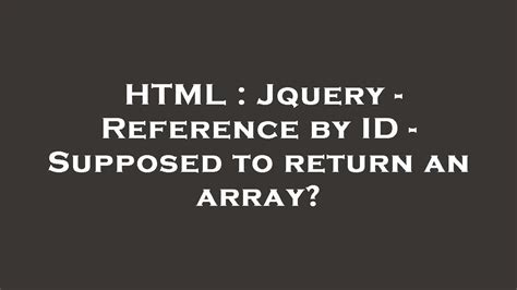 Html Jquery Reference By Id Supposed To Return An Array Youtube
