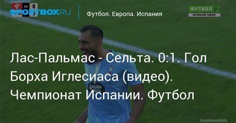 Лас-Пальмас - Сельта. 0:1. Гол Борха Иглесиаса (видео). Чемпионат ...
