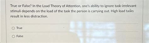 Solved True Or False In The Load Theory Of Attention Ones
