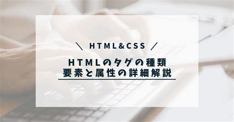 【htmlandcss】htmlのタグの種類、要素と属性の詳細解説 アクアのプログラミング日記