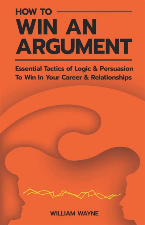 How to Win An Argument: Essential Tactics of Logic and Persuasion to Win In Your Career and ...