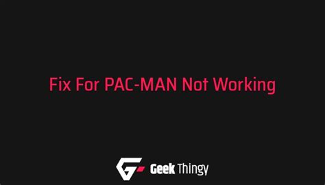 pac man not working check out these fixes geek thingy