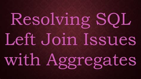 Resolving Sql Left Join Issues With Aggregates Youtube