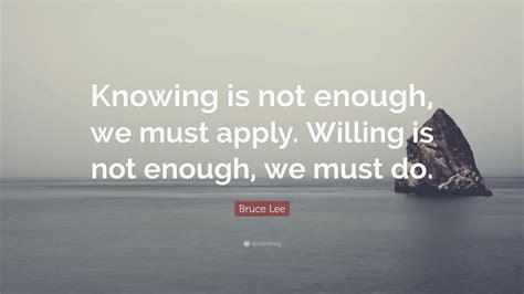 Bruce Lee Quote “knowing Is Not Enough We Must Apply Willing Is Not Enough We Must Do ” 21